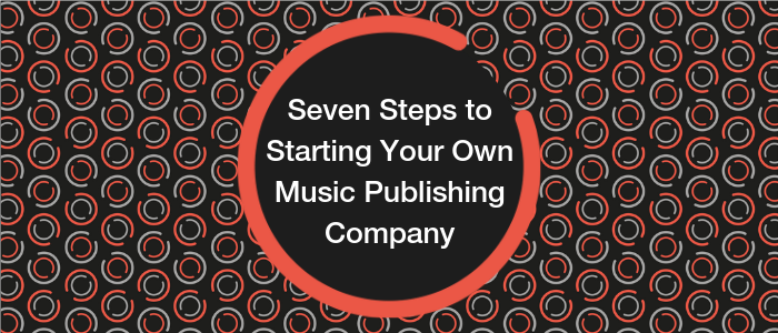 Seven Steps to Starting Your Own Music Publishing Company